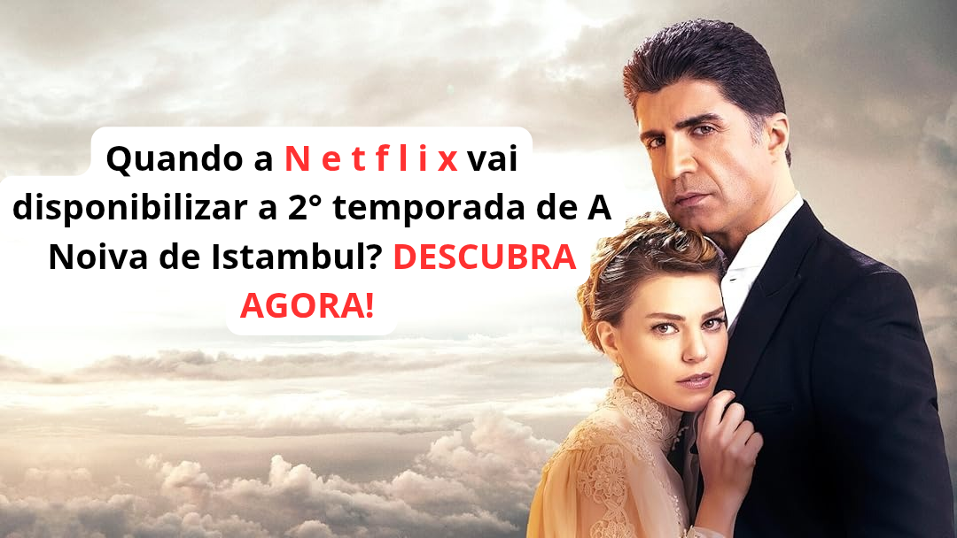 Quando a Netflix vai disponibilizar a próxima temporada de A Noiva de ...